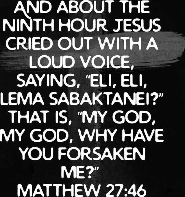 AND ABOUT THE NINTH HOUR JESUS CRIED OUT WITH A LOUD VOICE, SAYING ...