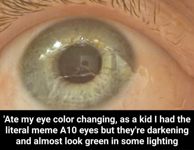 'Ate my eye color changing, as a kid I had the literal meme eyes but ...