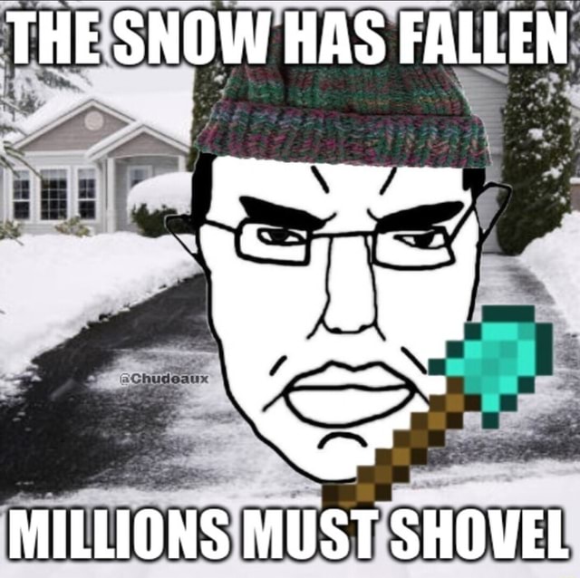 THE SNOW HAS FALLEN MILLIONS MUST SHOVEL - iFunny THE SNOW HAS FALLEN MILLIONS MUST SHOVEL - iFunny