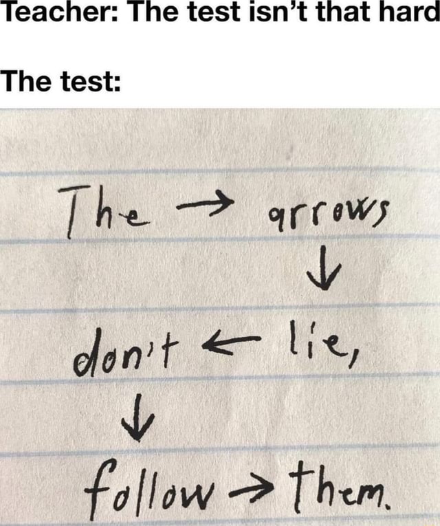 Teacher: The test isn't that hard The test: he - > arrews don't Lie ...
