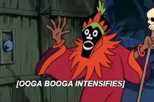 [OOGA BOOGA INTENSIFIES; - iFunny