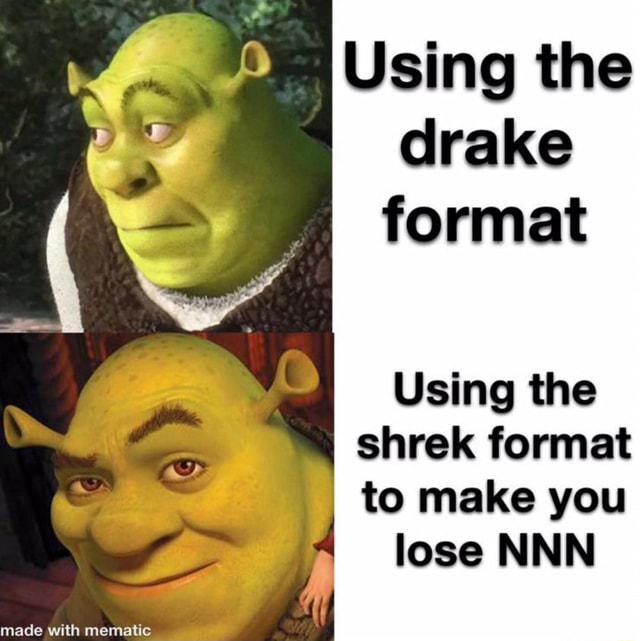 Using the drake format Using the shrek format I to make you lose NNN ...