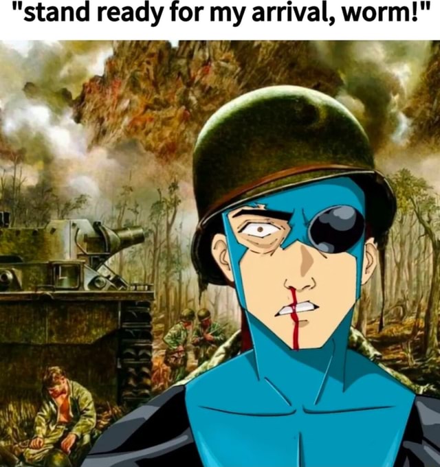 "stand ready for my arrival, worm!" - iFunny