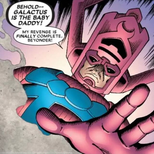 BEHOLD-- GALACTUS IS THE BABY DADDY! MY REVENGE IS FINALLY COMPLETE ...