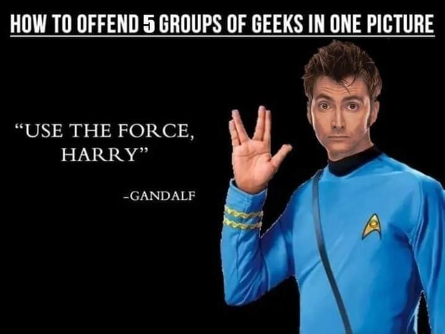 HOW TO OFFEND GROUPS OF GEEKS IN ONE PICTURE "USE THE FORCE, HARRY ...