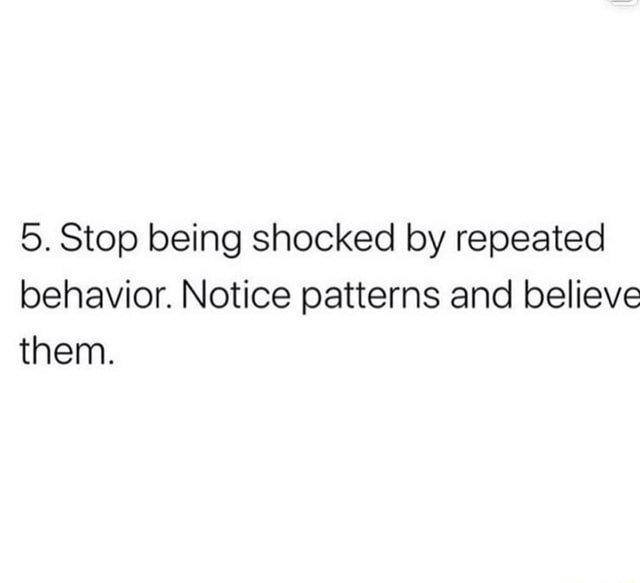 5. Stop being shocked by repeated behavior. Notice patterns and believe ...