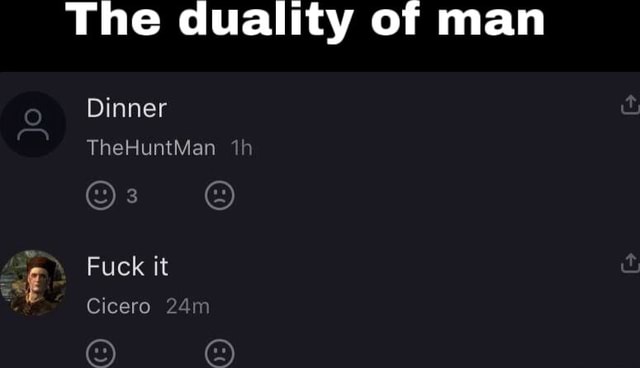 The duality of man Dinner TheHuntMan Fuck it Cicero - iFunny