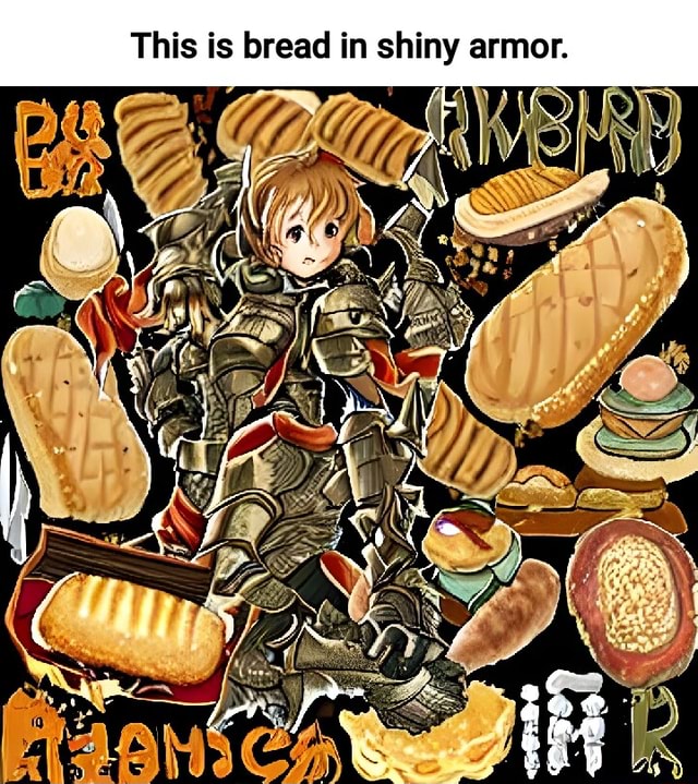 This is bread in shiny armor. - iFunny