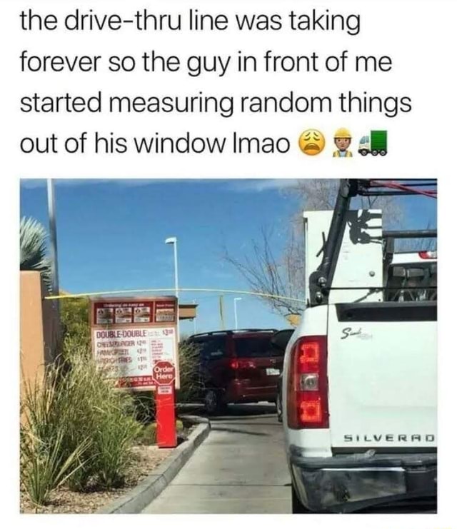 The drive-thru line was taking forever so the guy in front of me ...