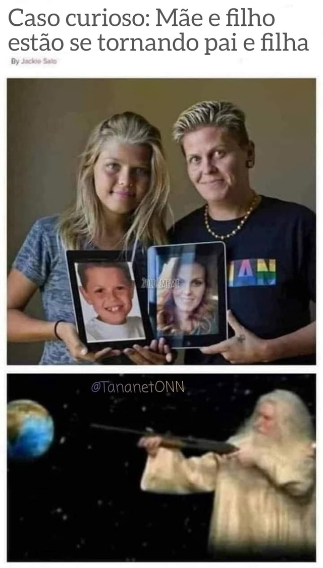 Caso Curioso Mãe E Filho Estão Se Tornando Pai E Filha Ifunny
