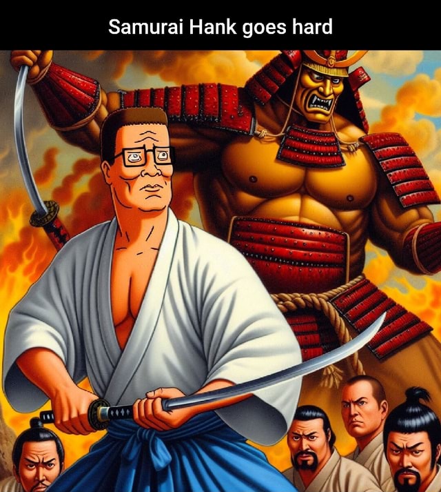 Samurai Hank goes hard Gi - iFunny