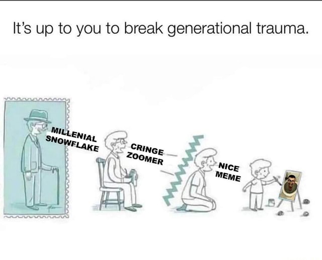 It's up to you to break generational trauma. - iFunny