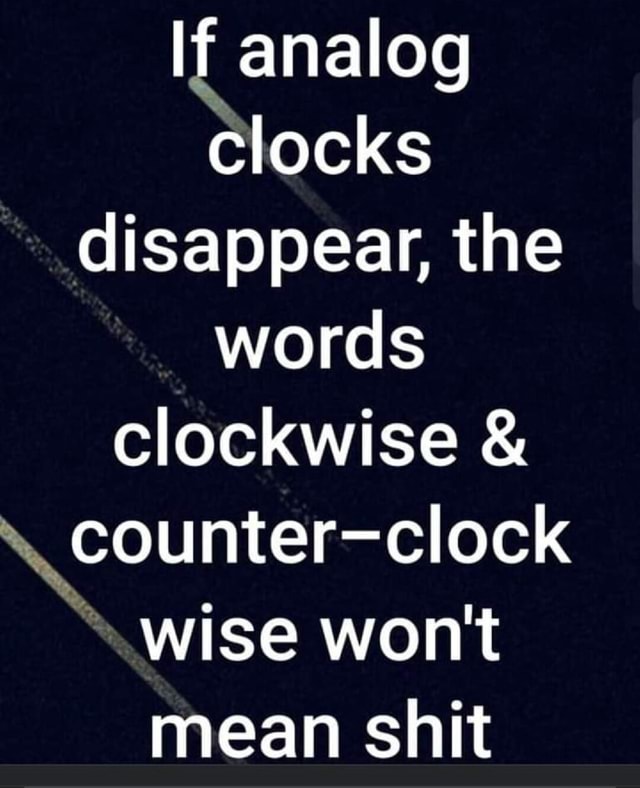 If analog clocks disappear, the words clockwise & \counter-clock wise ...