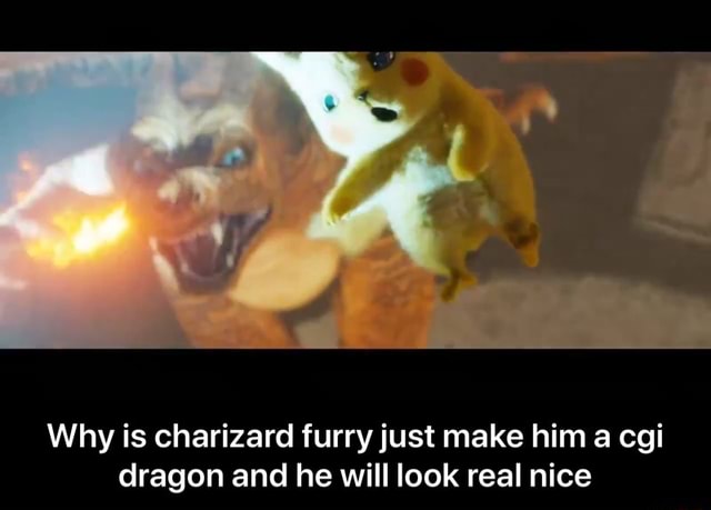 Why is charizard furryjust make him a cgi dragon and he will look real ...