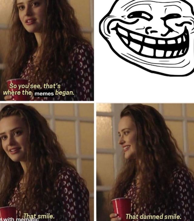 So you see, that's where the memes began. fe That emile TL ernila - Keke