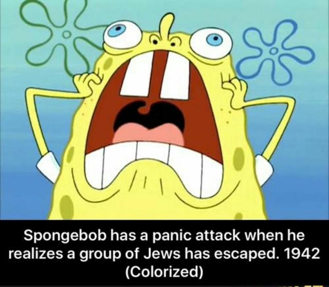Spongebob Has A Panic Attack When He Realizes A Group Of Jews Has 
