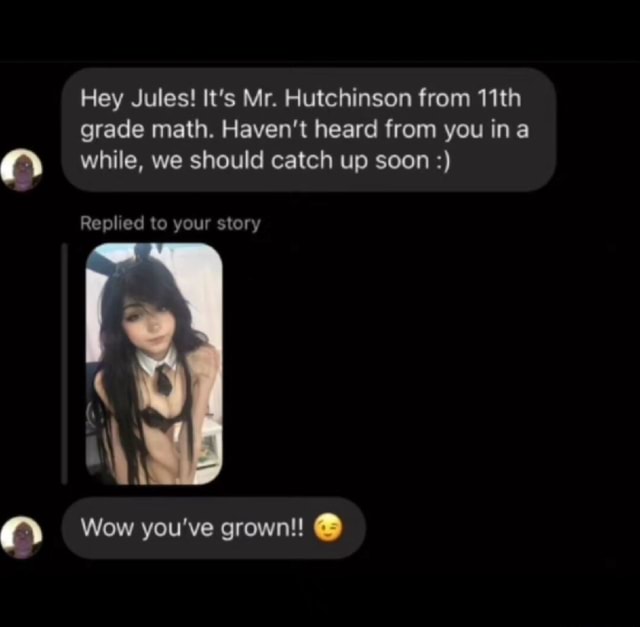 Hey Jules! It's Mr. Hutchinson from 11th grade math. Haven't heard from ...