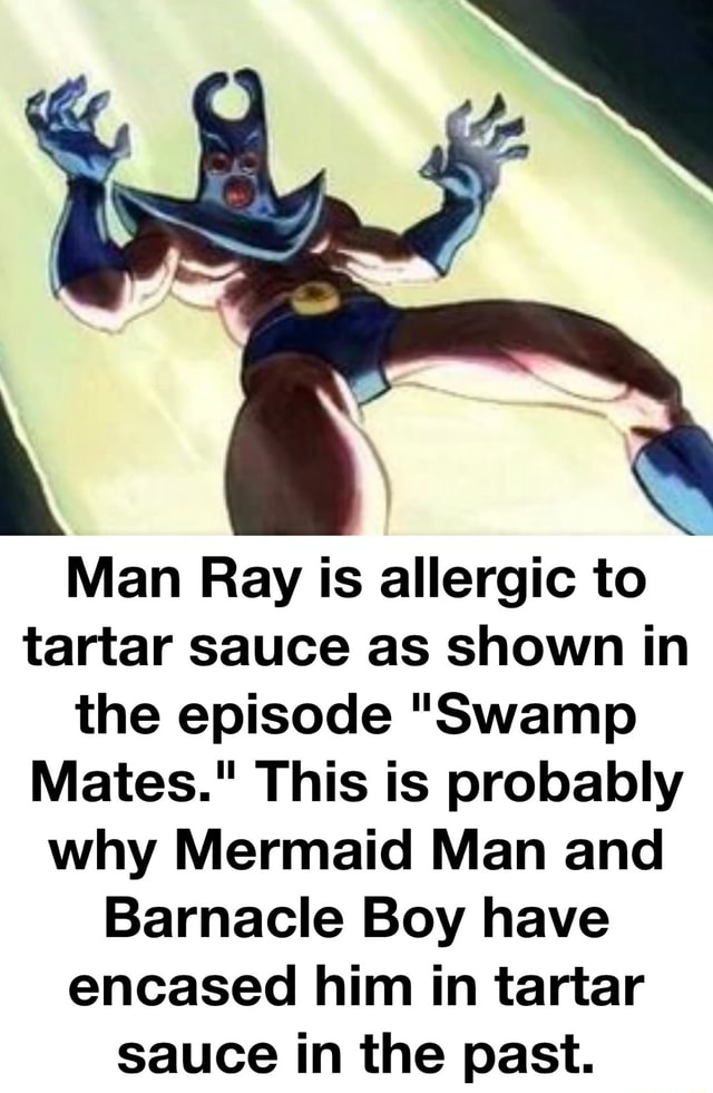 Man Ray is allergic to tartar sauce as shown in the episode "Swamp ...