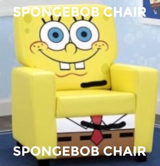 SPONGEBOB CHAIR SP EBOB CHAIR - iFunny