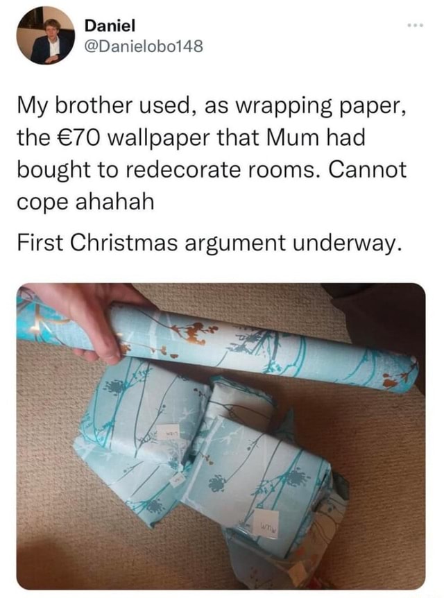 My brother used, as wrapping paper, the wallpaper that Mum had bought ...