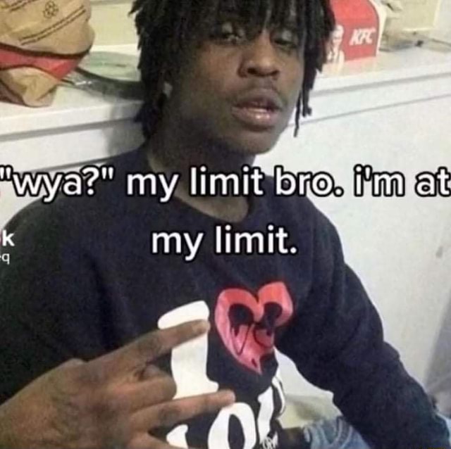"wya?" my limit bro. i'm at k my limit. - iFunny