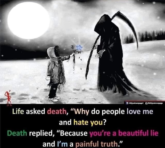 Life asked death, "Why do people love me and hate you? ith replied ...