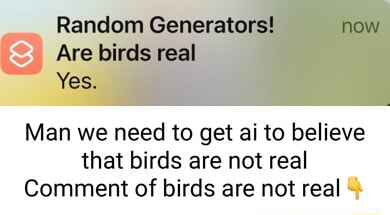 Random Generators! now Are birds real Yes. Man we need to get ai to believe that birds are not ...