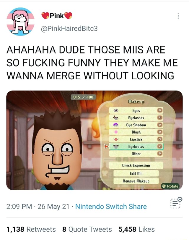 @PinkHeiredBites AHAHAHA DUDE THOSE MIIS ARE SO FUCKING FUNNY THEY MAKE ...
