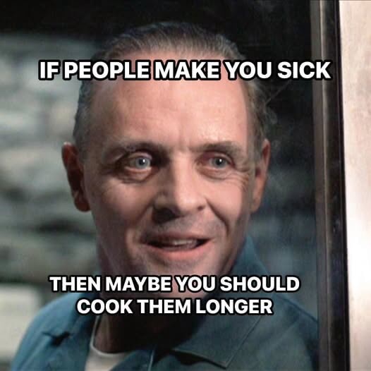 IF PEOPLE MAKE YOU SICK THEN MAYBE YOU SHOULD COOK THEM LONGER ...