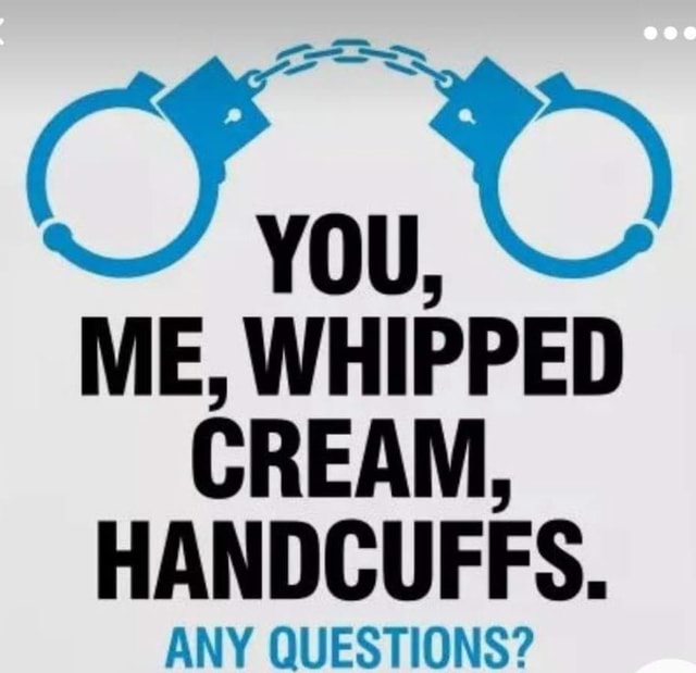 YOU, ME, WHIPPED CREAM, HANDCUFFS. ANY QUESTIONS? - America’s best pics ...