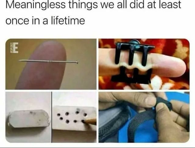 Meaningless things we all did at least once in a lifetime - iFunny