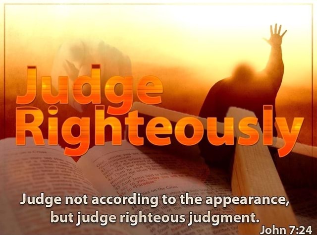 Judge not according to the appearance, but judge righteous judgment ...
