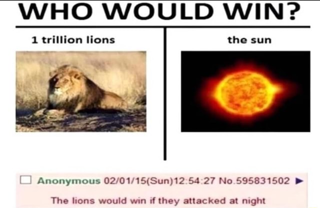 WHO WOULD WIN? 1 trillion lions The lions would win if they attacked at ...