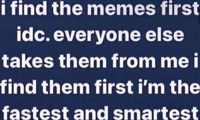 Find the memes first idle. everyone else takes them from me find them ...