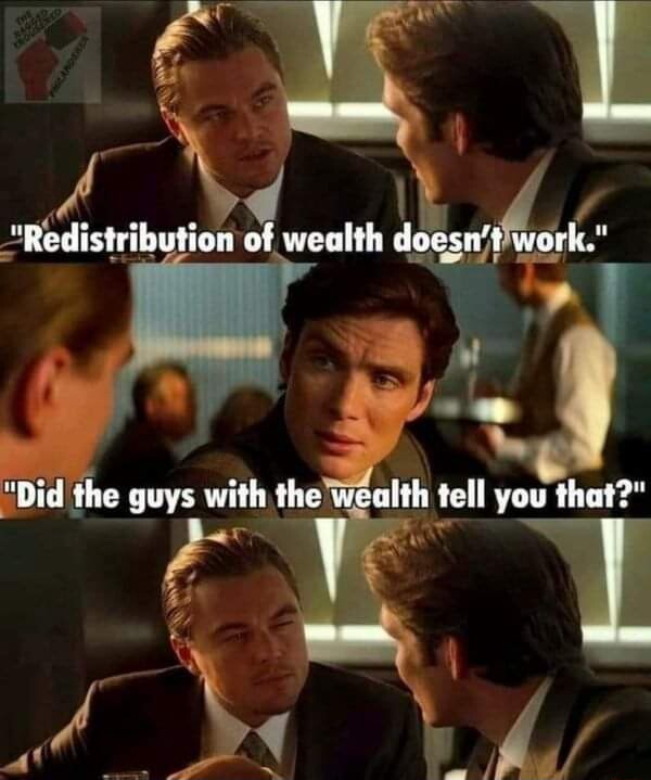 "Redistribution of wealth work." "Did the guys with the Wealth tell you ...