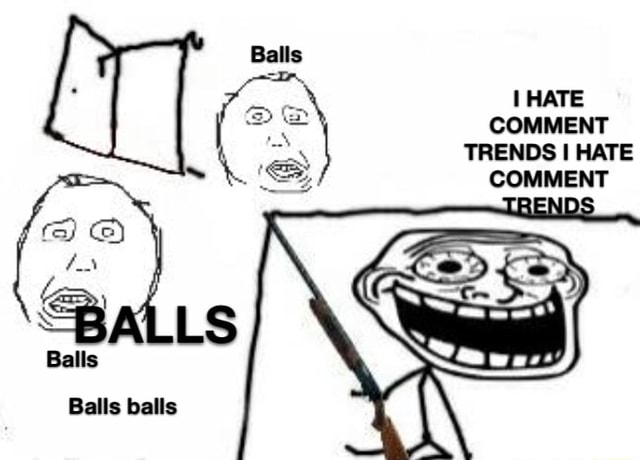 HATE COMMENT TRENDS I HATE COMMENT BEND Balls Balls balls - iFunny