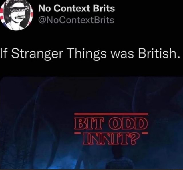 4 No Context Brits @NoContextBrits If Stranger Things was British. ODD ...