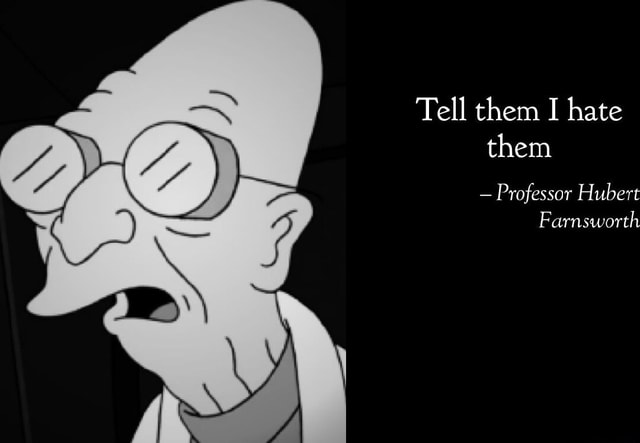 Tell them I hate them Professor Hubert I Farnsworth - iFunny
