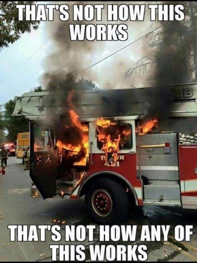 THAT'S NOT HOW THIS WORKS: THATS NOT HOW ANY OF THIS WORKS - iFunny