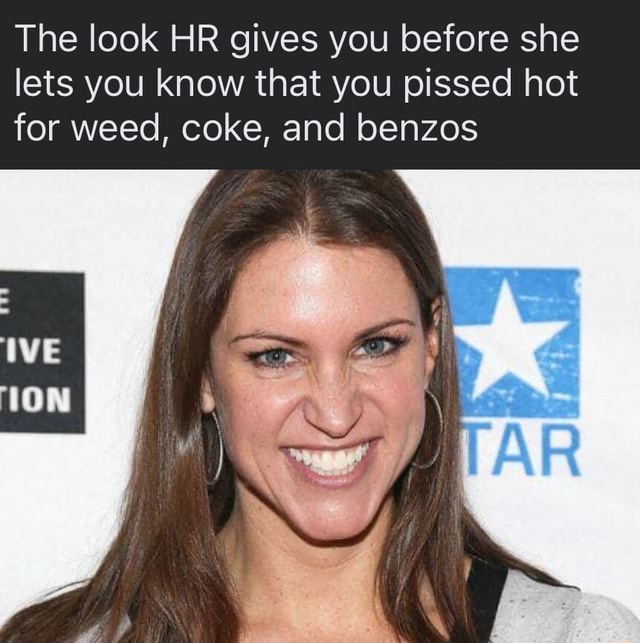 The look HR gives you before she lets you know that you pissed hot for ...