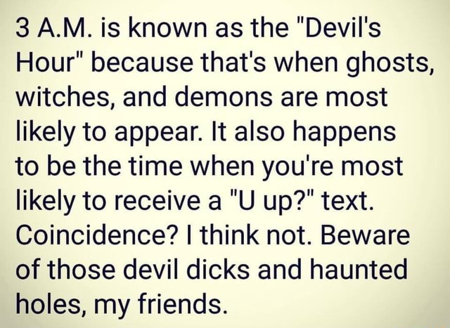 3 AM. is known as the "Devil's Hour" because that's when ghosts ...