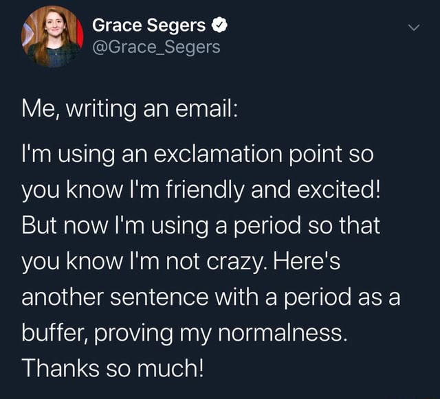 Me, writing an email: I'm using an exclamation point so you know I'm ...