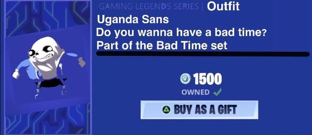 GAMING LEGENDS SERIES I Outfit Uganda Sans Do you wanna have a bad time ...