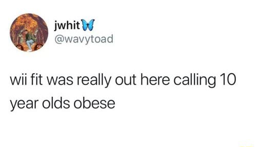 Jwhit wii fit was really out here calling 10 year olds obese - iFunny