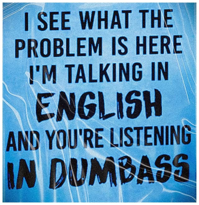 SEE WHAT THE PROBLEM IS HERE 'M TALKING IN ENGLISH AND YOU'RE LISTENING ...