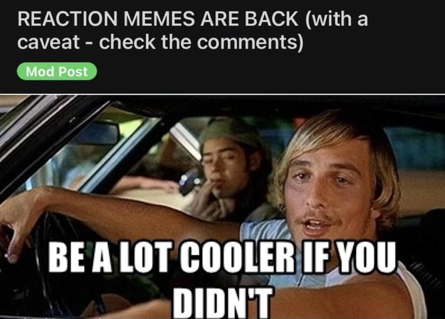 REACTION MEMES ARE BACK (with a caveat - check the comments) Post BE oT ...