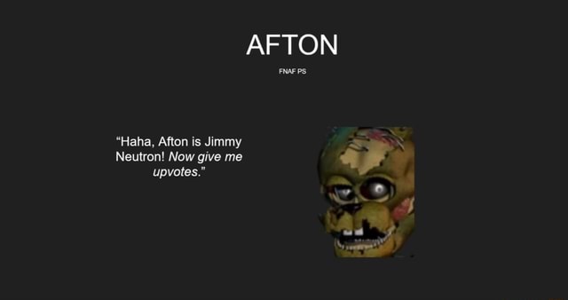 Upvotes." AFTON "Haha, Afton is Jimmy Neutron! Now give me - iFunny
