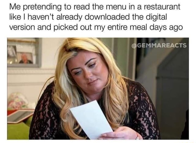 Me pretending to read the menu in a restaurant like I haven't already ...