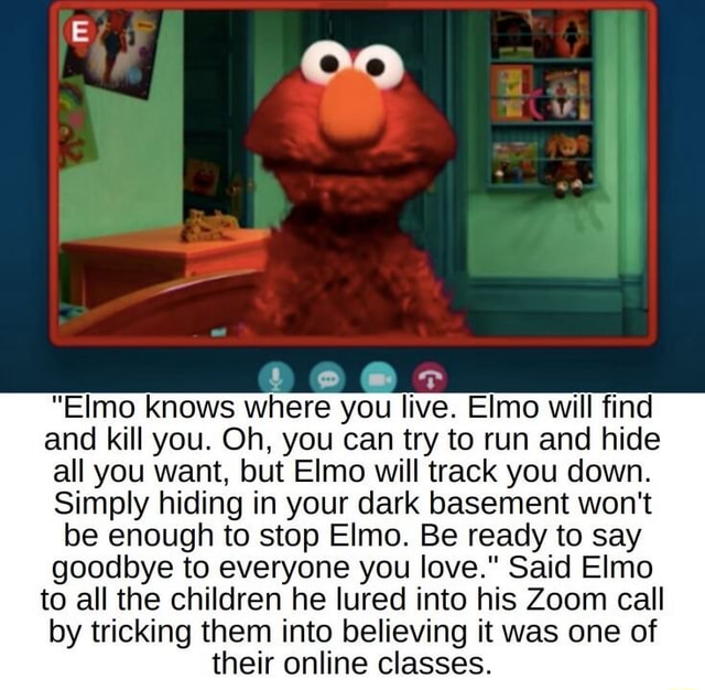 "Elmo knows where you live. Elmo will find and kill you. Oh, you can ...