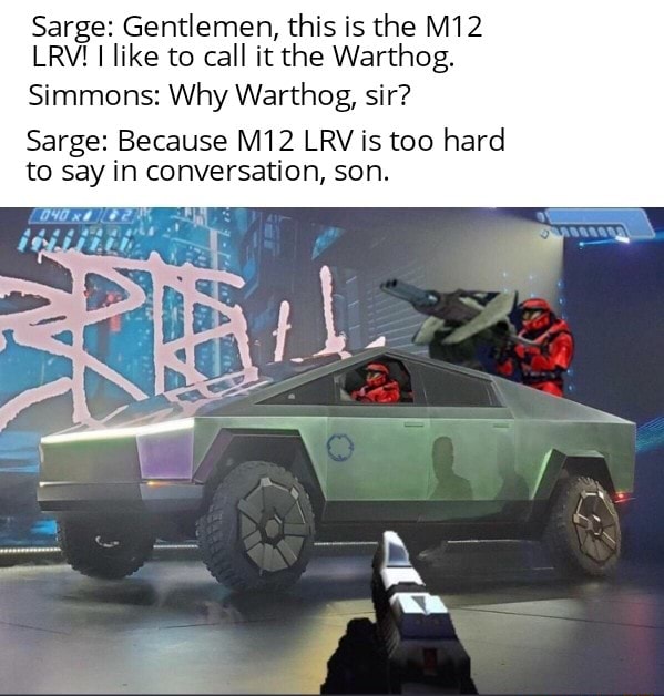 Sarge: Gentlemen, this is the M12 LRV! I like to call it the Warthog ...